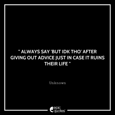 Always say ‘but idk tho’ after giving out advice just in case it ruins ...