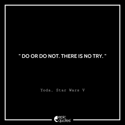 Do or do not. There is no try