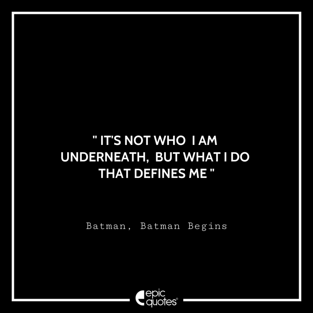 IT’S NOT WHO I AM UNDERNEATH, BUT WHAT I DO THAT DEFINES ME